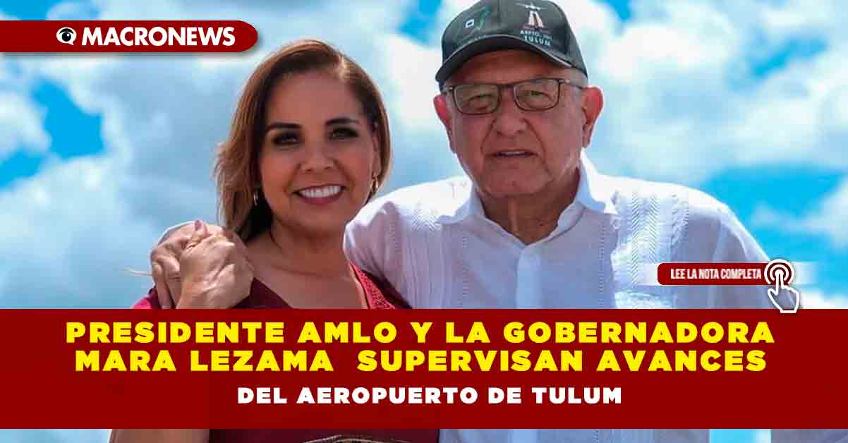Presidente AMLO y la Gobernadora Mara Lezama supervisan avances del Aeropuerto de Tulum — Macronews