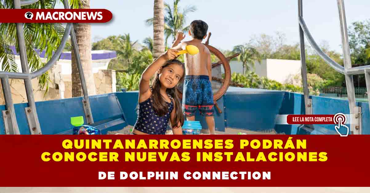 QUINTANARROENSES PODRÁN CONOCER NUEVAS INSTALACIONES DE DOLPHIN CONNECTION — Macronews