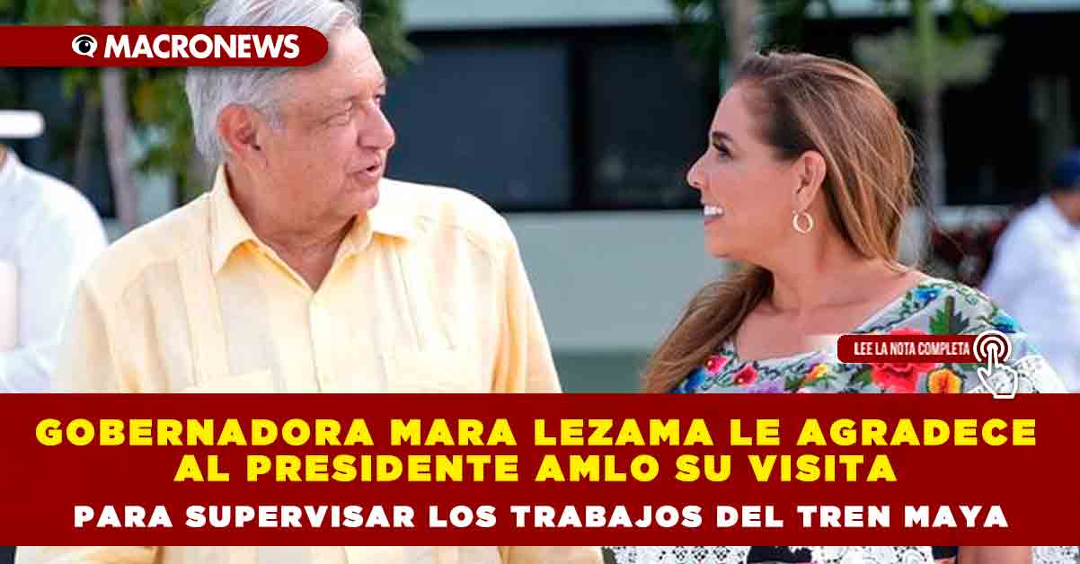 GOBERNADORA MARA LEZAMA LE AGRADECE AL PRESIDENTE AMLO SU VISITA PARA SUPERVISAR LOS TRABAJOS ...