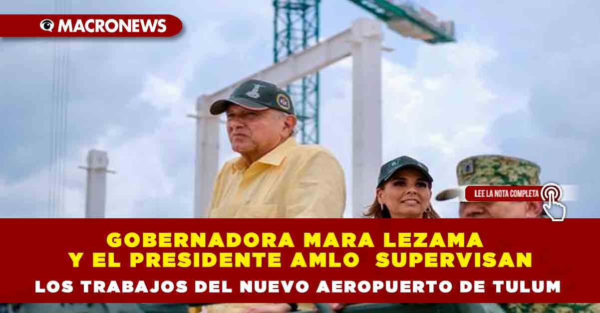 GOBERNADORA MARA LEZAMA Y EL PRESIDENTE AMLO SUPERVISAN LOS TRABAJOS DEL NUEVO AEROPUERTO DE ...