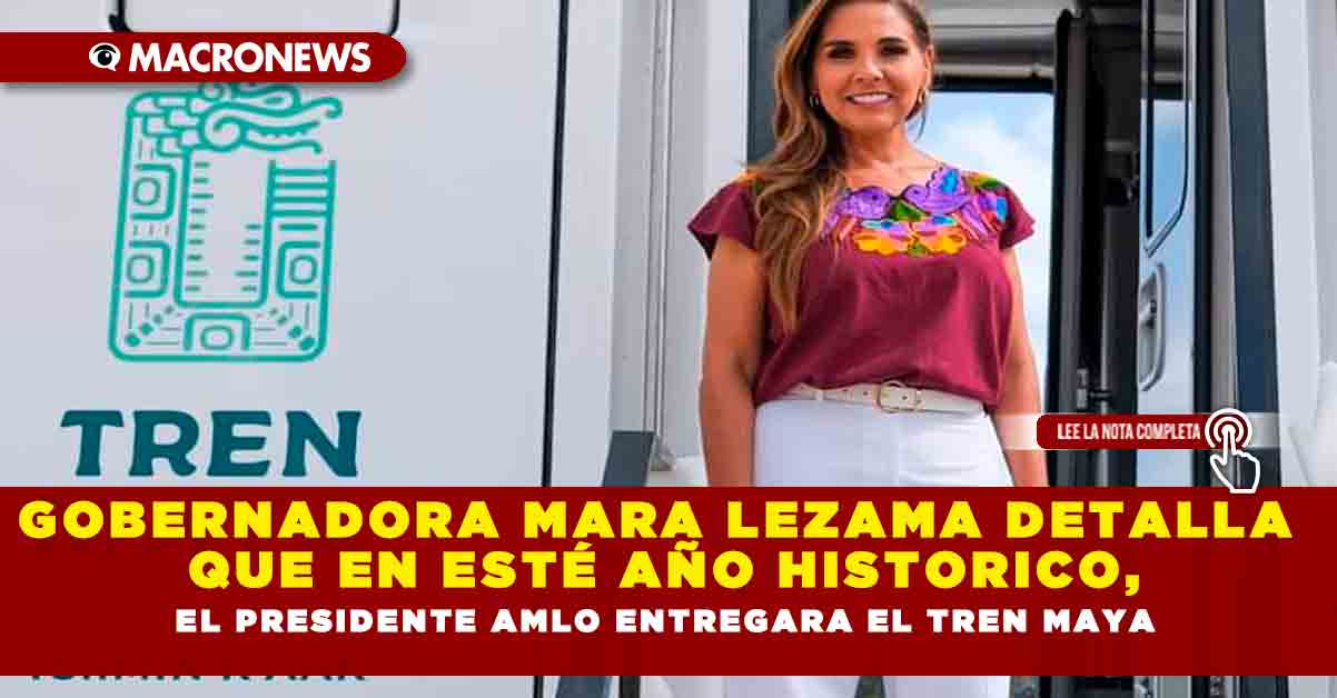 GOBERNADORA MARA LEZAMA DETALLA QUE EN ESTÉ AÑO HISTORICO, EL PRESIDENTE AMLO ENTREGARA EL TREN ...