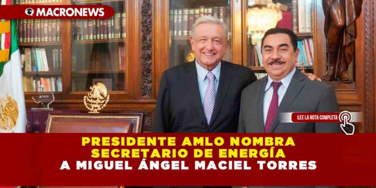 Presidente AMLO nombra secretario de Energía a Miguel Ángel Maciel ...