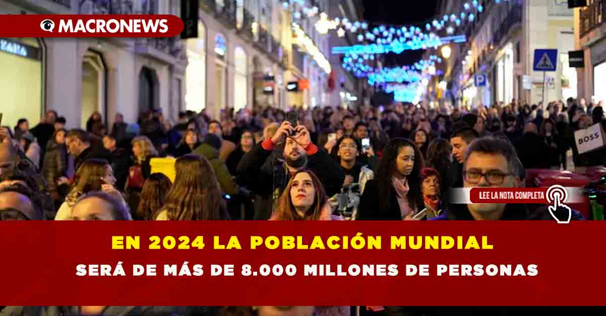 EN 2024 LA POBLACIÓN MUNDIAL SERÁ DE MÁS DE 8.000 MILLONES DE PERSONAS — Macronews
