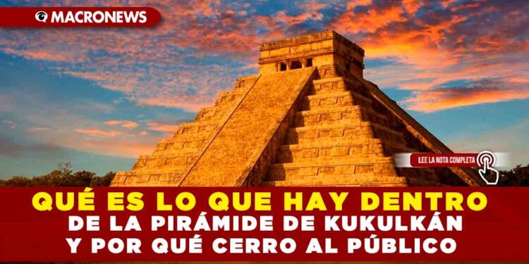 QUÉ ES LO QUE HAY DENTRO DE LA PIRÁMIDE DE KUKULKÁN Y POR QUÉ CERRO AL PÚBLICO — Macronews