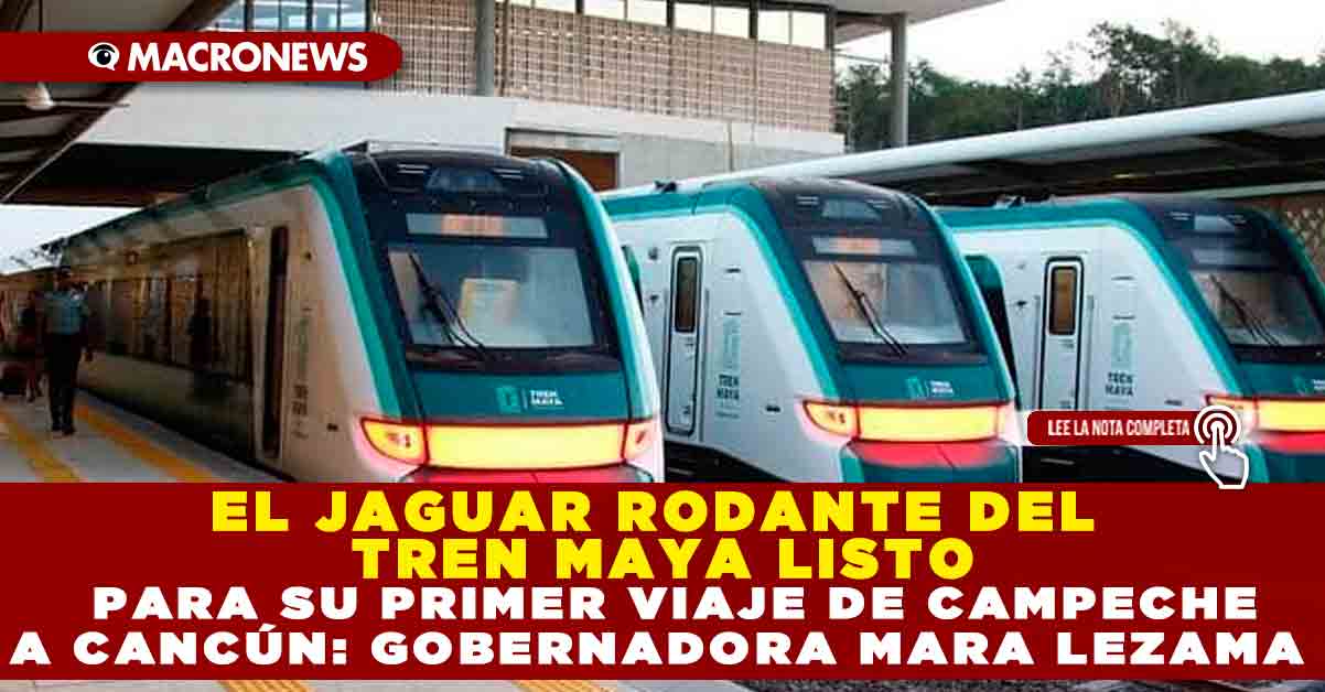 EL JAGUAR RODANTE DEL TREN MAYA LISTO PARA SU PRIMER VIAJE DE CAMPECHE A CANCÚN: GOBERNADORA ...