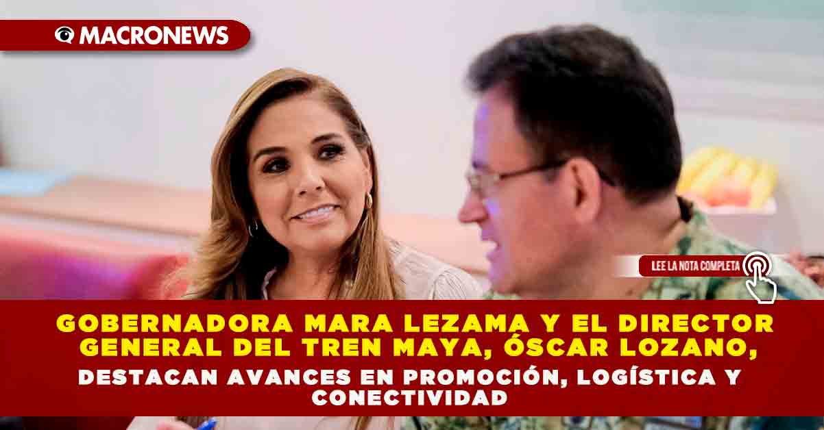 GOBERNADORA MARA LEZAMA Y EL DIRECTOR GENERAL DEL TREN MAYA, ÓSCAR ...