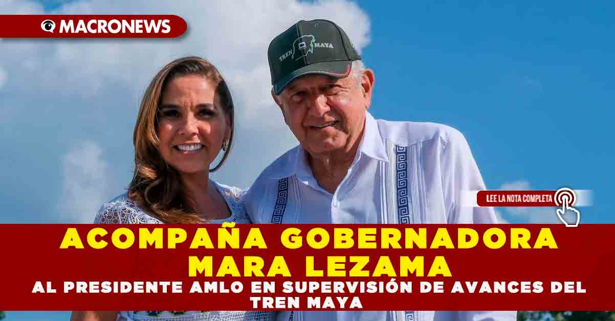 ACOMPAÑA GOBERNADORA MARA LEZAMA AL PRESIDENTE AMLO EN SUPERVISIÓN DE AVANCES DEL TREN MAYA ...