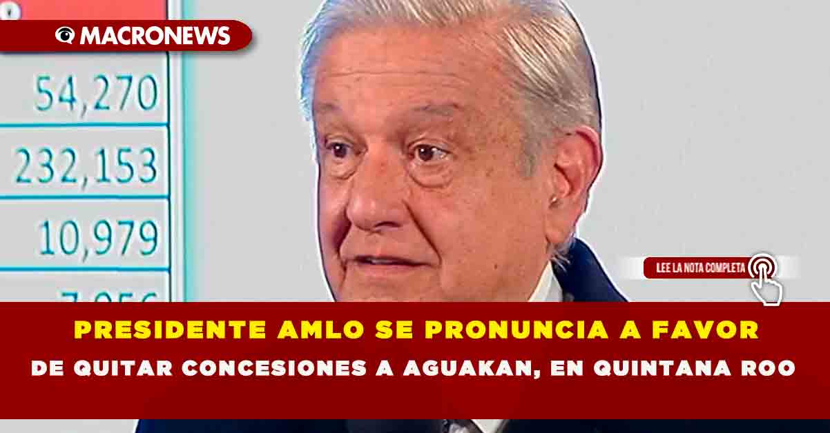 Presidente Amlo Se Pronuncia A Favor De Quitar Concesiones A Aguakan