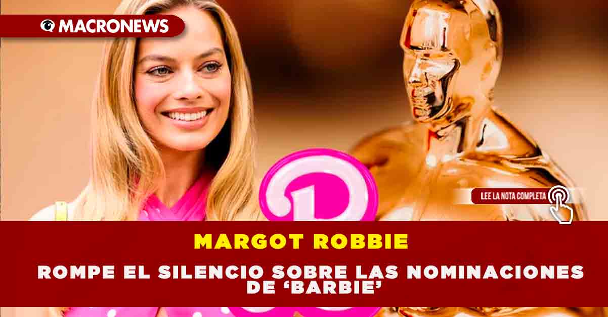 MARGOT ROBBIE ROMPE EL SILENCIO SOBRE LAS NOMINACIONES DE ‘BARBIE ...
