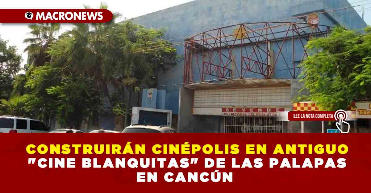 CONSTRUIRÁN CINÉPOLIS EN ANTIGUO "CINE BLANQUITAS" DE LAS PALAPAS EN ...