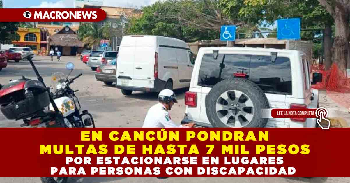 EN CANCÚN PONDRAN MULTAS DE HASTA 7 MIL PESOS POR ESTACIONARSE EN LUGARES PARA PERSONAS CON ...