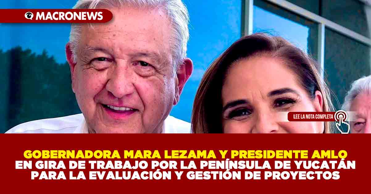 GOBERNADORA MARA LEZAMA Y PRESIDENTE AMLO EN GIRA DE TRABAJO POR LA PENÍNSULA DE YUCATÁN PARA LA ...