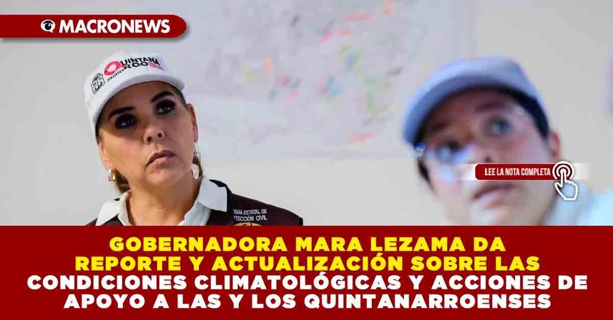 GOBERNADORA MARA LEZAMA DA REPORTE Y ACTUALIZACIÓN SOBRE LAS CONDICIONES CLIMATOLÓGICAS Y ...