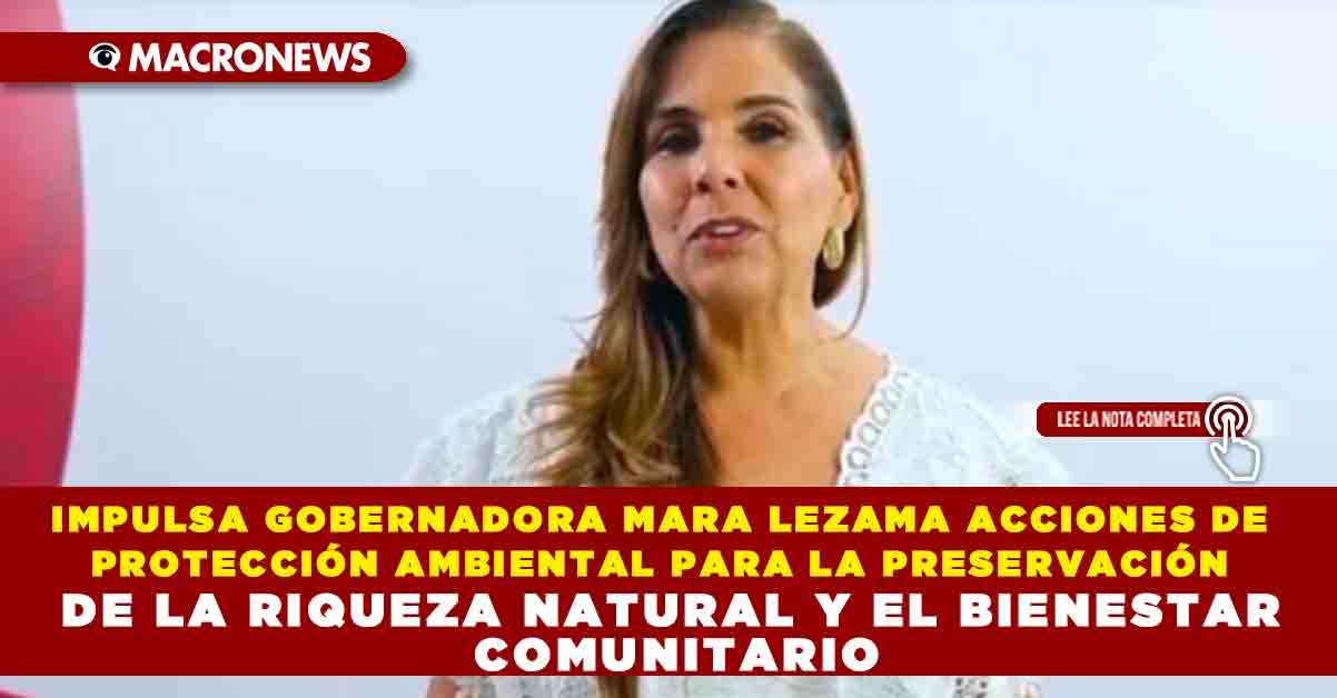 IMPULSA GOBERNADORA MARA LEZAMA ACCIONES DE PROTECCIÓN AMBIENTAL PARA LA PRESERVACIÓN DE LA ...
