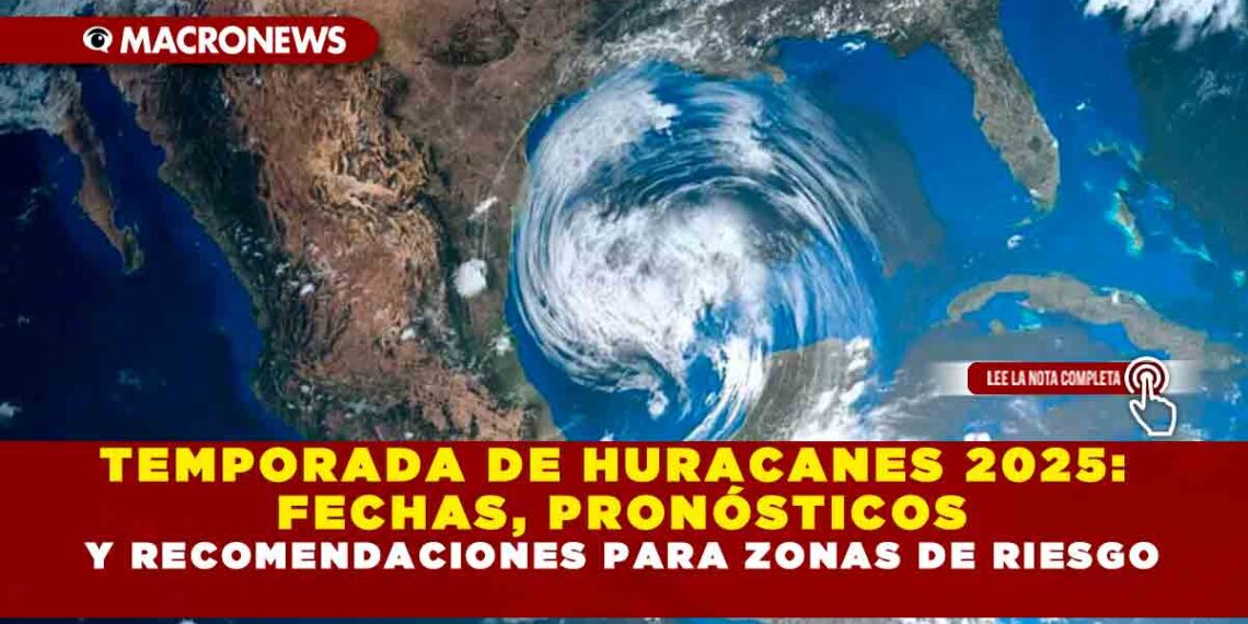 TEMPORADA DE HURACANES 2025: FECHAS, PRONÓSTICOS Y RECOMENDACIONES PARA ZONAS DE RIESGO — Macronews