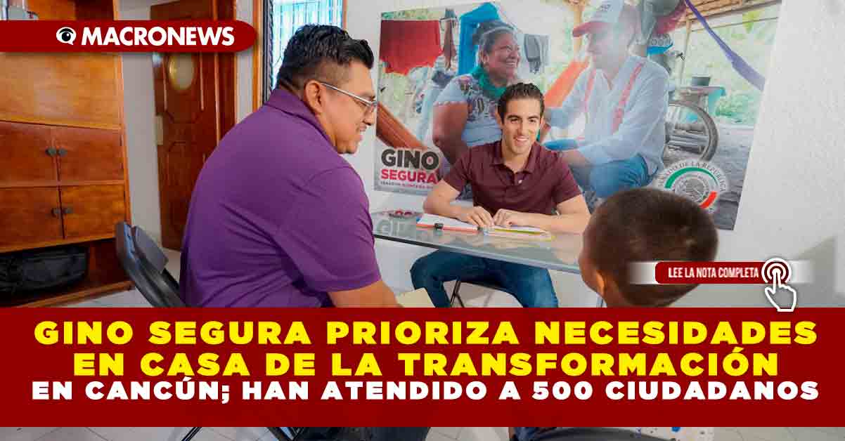 GINO SEGURA PRIORIZA NECESIDADES EN CASA DE LA TRANSFORMACIÓN EN CANCÚN; HAN ATENDIDO A 500 ...